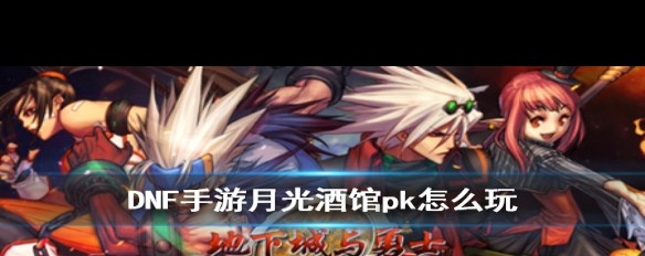 DNF手游月光酒馆2v2对决策略分享，如何胜利？-ZOL问答